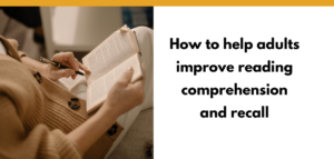 How to help adults improve reading comprehension and recall ...